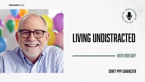 Living Undistracted with Bob Goff | Preaching Today